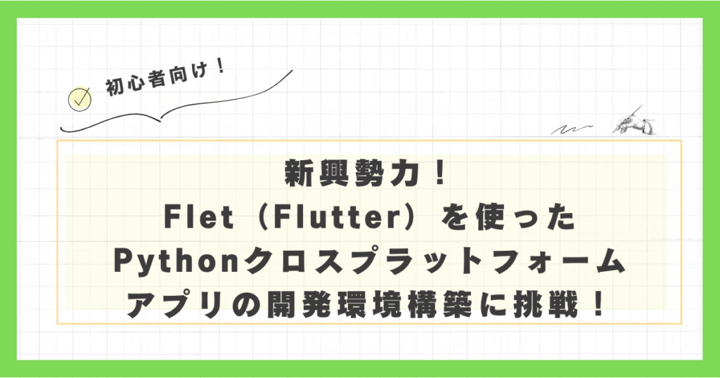 【初心者向け】新興勢力！ Flet ( Flutter )を使った Python クロスプラットフォームアプリ の 開発環境に挑戦！