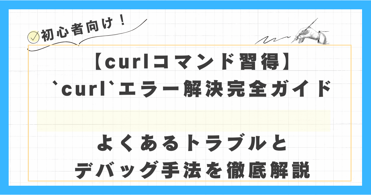 【初心者向け】curl エラー解決完全ガイド：よくあるトラブルとデバッグ手法を徹底解説