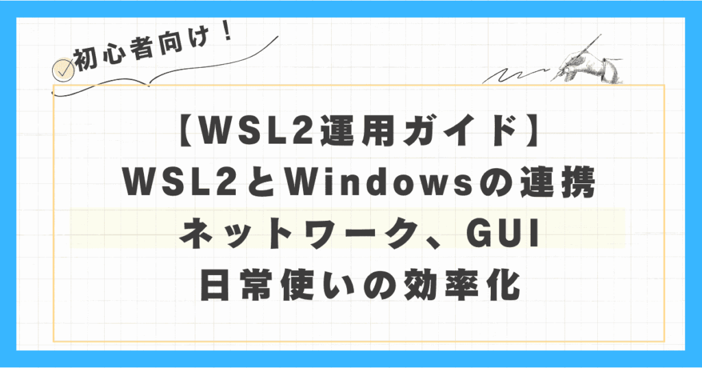 WSL2運用ガイド：WSL2とWindowsの連携：ネットワーク、GUI、日常使いの効率化