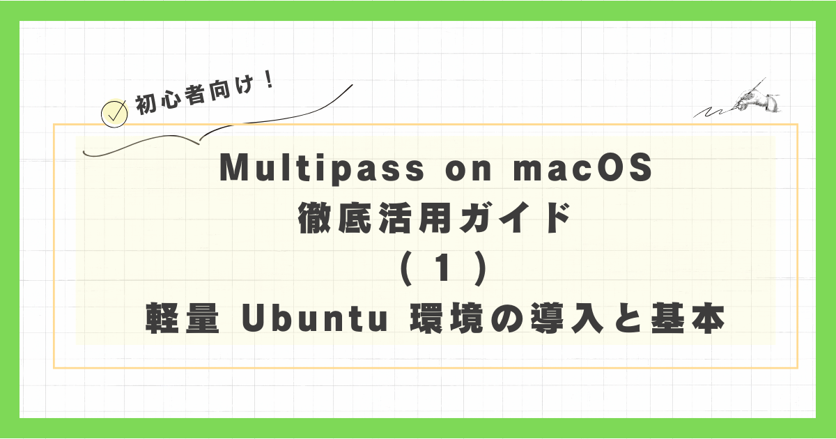 Multipass on macOS 徹底活用 (1) - 軽量 Ubuntu 環境の導入と基本