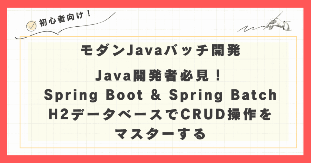 モダンJavaバッチ開発：Spring Boot & Spring BatchでH2データベースCRUD操作をマスターする完全サンプル
