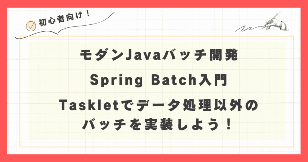 モダンJavaバッチ開発：Spring Batch Taskletでデータ処理以外のバッチ（ファイル操作、DB初期化、外部API連携など）を実装しよう！