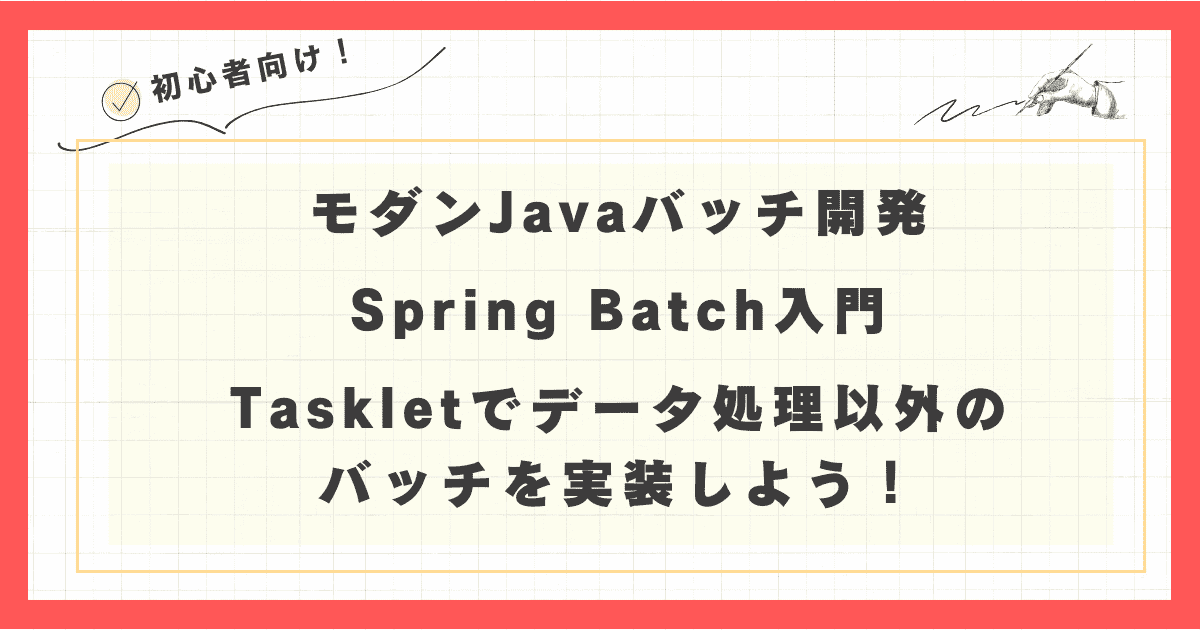 モダンJavaバッチ開発：Spring Batch Taskletでデータ処理以外のバッチ（ファイル操作、DB初期化、外部API連携など）を実装しよう！